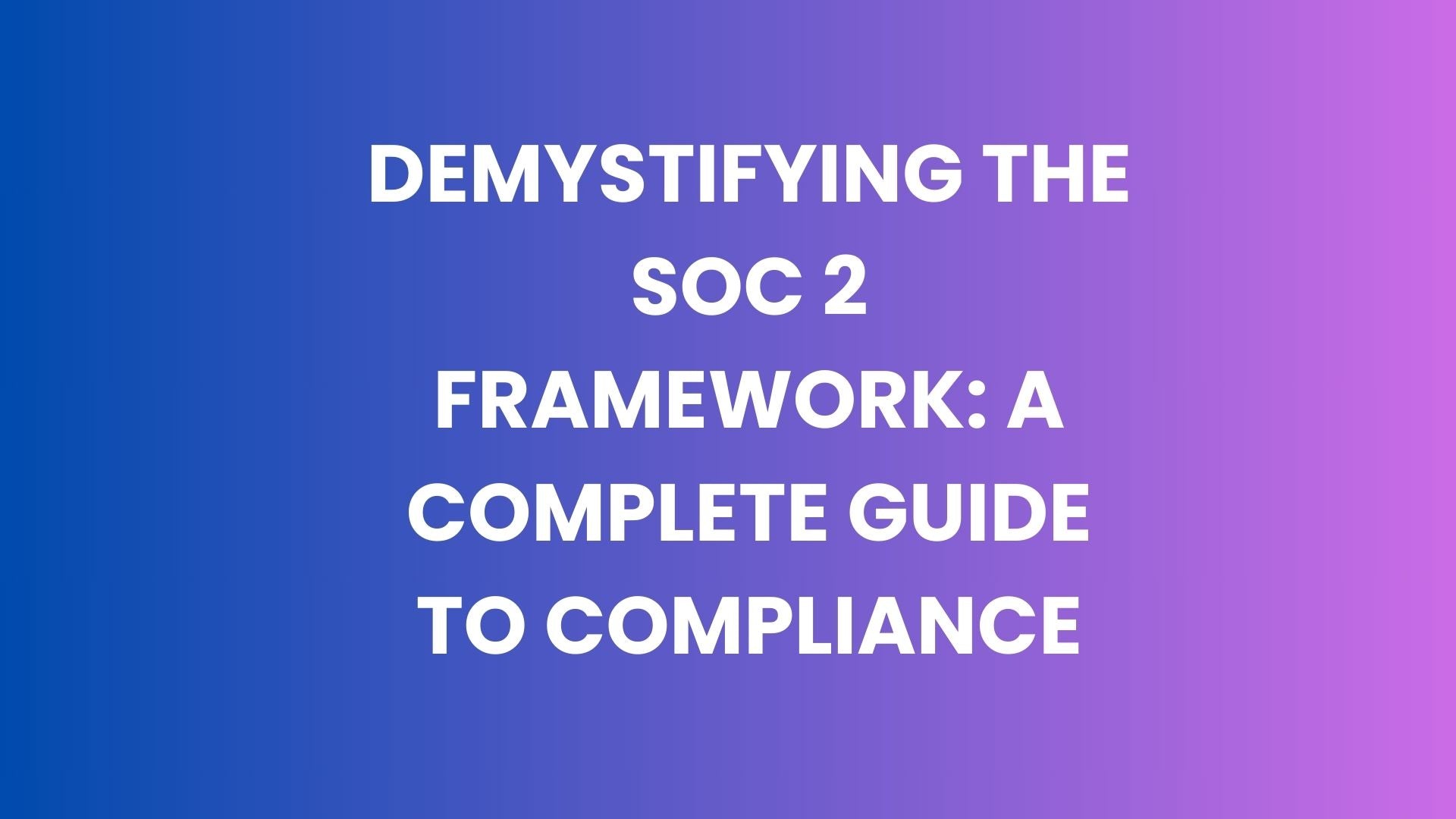 Demystifying The SOC 2 Framework: A Complete Guide To Compliance – Governance, Risk and ...